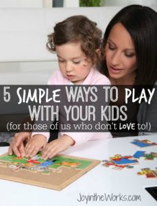 5 Simple Ways to Play With Your Kids - Joy in the Works