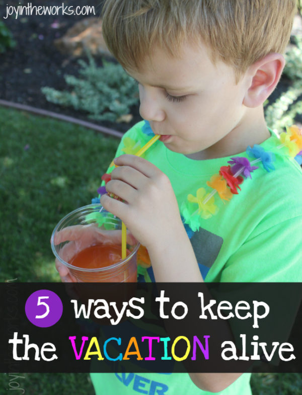 5 Ways to Keep the Vacation Alive - Joy in the Works